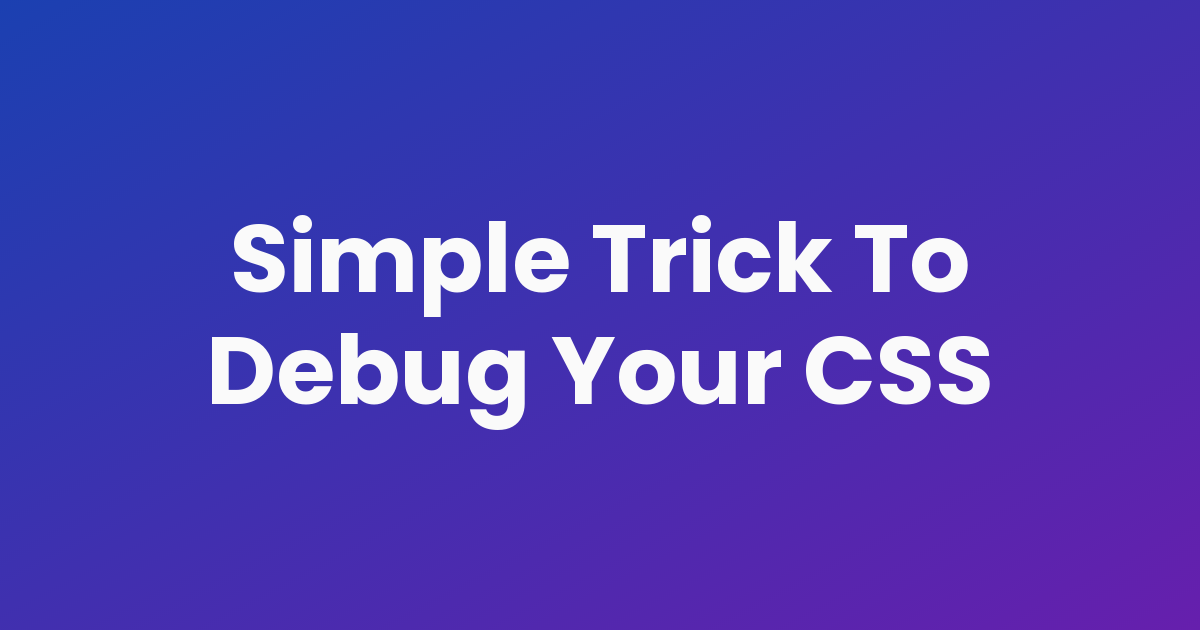 Simple Trick To Debug Your CSS Simple Trick To Debug Your CSS